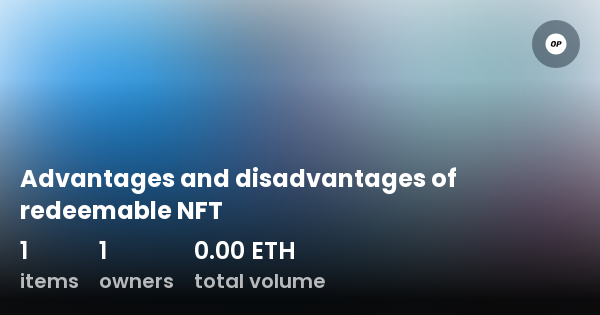 Advantages and disadvantages of redeemable NFT - Collection | OpenSea Advantages and disadvantages of redeemable NFT - Collection | OpenSea