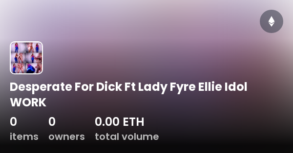 Desperate For Dick Ft Lady Fyre Ellie Idol Work Collection Opensea